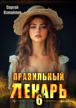 Книга "Правильный лекарь. Том 6 (СИ)" - Измайлов Сергей - Купить, Отзывы - ЛитМир Club